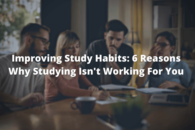 Improving Study Habits: 6 Reasons Why Studying Isn't Working For You ...